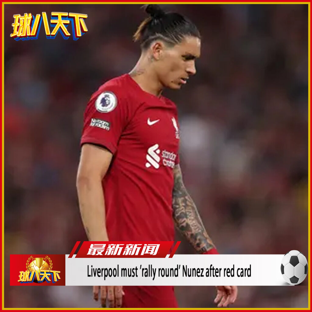 Liverpool must ‘rally round’ Nunez after red card – Soccer World | 球八天下